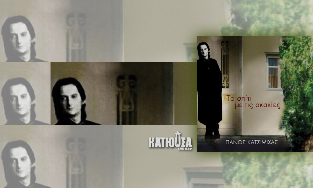 «Το σπίτι με τις ακακίες» - Ο Πάνος Κατσιμίχας μένει ακόμα εδώ - Κατιούσα